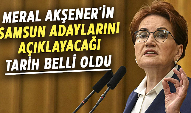 Meral Akşener'in Samsun adaylarını açıklayacağı tarih belli oldu ... Meral Akşener'in Samsun adaylarını açıklayacağı tarih belli oldu ...